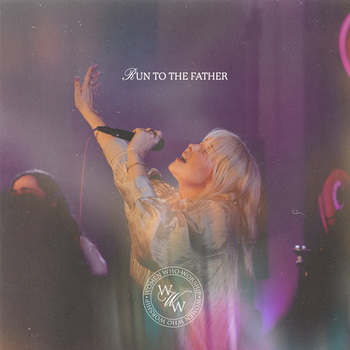 Women Who Worship; Claire Leslie, Run To The Father (Live / Single) in ...