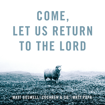 Matt Boswell; Cochren & Co.; Matt Papa, Come, Let Us Return To The Lord ...