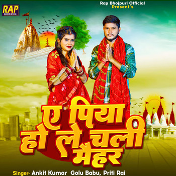Priti Rai; Ankit Kumar Golu Babu; Anup Kushwaha; Om Prakash, Ye Piya Ho ...