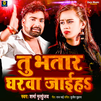 Sharma Mrityunjay; Raj Bhai; Sujeet Suhana, Tu Bhatar Gharwa Jaiha ...