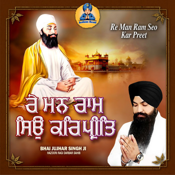 Bhai Jujhar Singh Ji Hazoori Ragi Darbar Sahib; Guru Granth Sahib Ji, Re Man Ram Sio Kar Preet ...