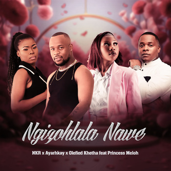NKR; Ayarhkay; Olefied Khetha; Princess Meloh, Ngizohlala Nawe (feat ...
