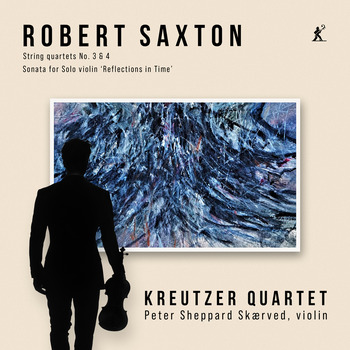 Peter Sheppard Skærved; Kreutzer Quartet, Robert Saxton: String Quartets Nos. 3-4 & Sonata for ...